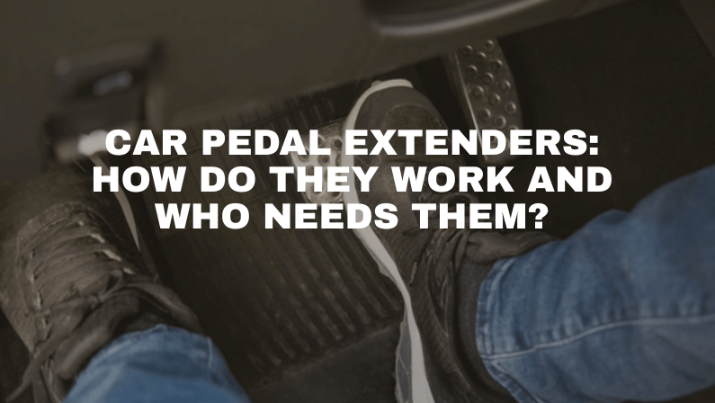 Car Pedal Extenders: How Do They Work and Who Needs Them?